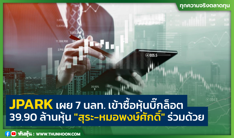 JPARK เผย 7 นลท. เข้าซื้อหุ้นบิ๊กล็อต 39.90 ล้านหุ้น "สุระ-หมอพงษ์ศักดิ์"ร่วมด้วย