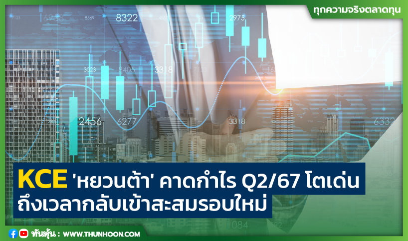 KCE 'หยวนต้า' คาดกำไร Q2/67 โตเด่น ถึงเวลากลับเข้าสะสมรอบใหม่