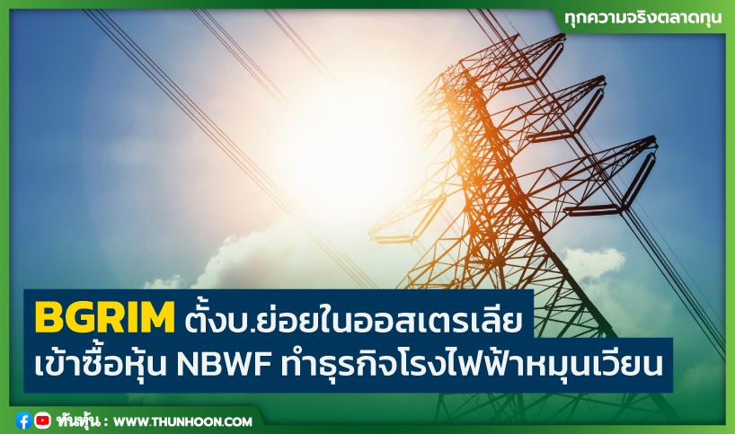 BGRIM ตั้งบ.ย่อยในออสเตรเลีย เข้าซื้อหุ้น NBWF ทำธุรกิจโรงไฟฟ้าหมุนเวียน