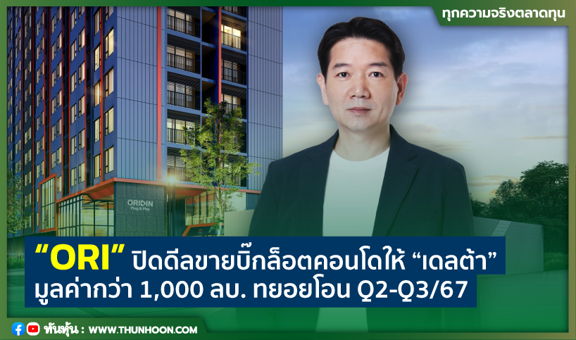 “ORI” ปิดดีลขายบิ๊กล็อตคอนโดให้ “เดลต้า” มูลค่ากว่า 1,000 ลบ. ทยอยโอน Q2-Q3/67