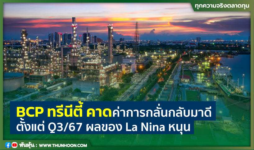 BCP ทรีนีตี้ คาดค่าการกลั่นกลับมาดีตั้งแต่ Q3/67 ผลของ La Nina หนุน