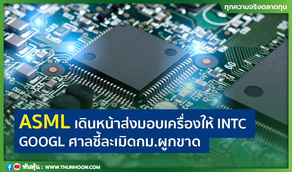 ASML เดินหน้าส่งมอบเครื่องให้ INTC ส่วน GOOGL ศาลชี้ละเมิดกฎหมายผูกขาด