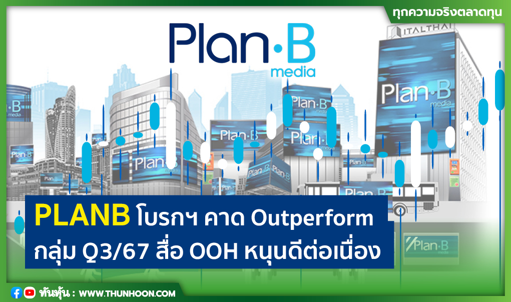 PLANB โบรกฯ คาด Outperform กลุ่ม Q3/67 สื่อ OOH หนุนดีต่อเนื่อง