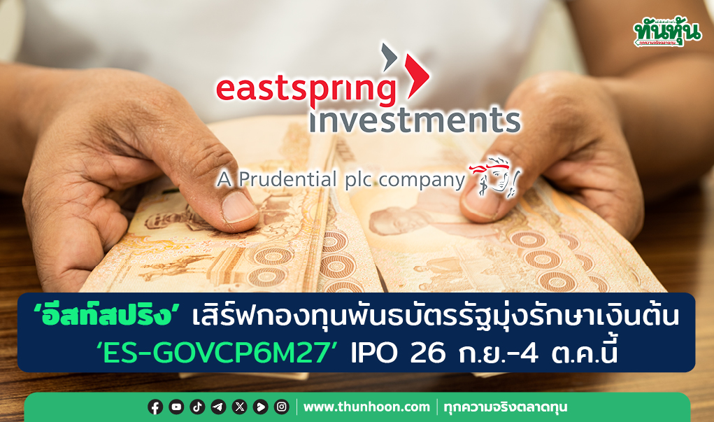 'อีสท์สปริง' เสิร์ฟกองทุนพันธบัตรรัฐมุ่งรักษาเงินต้น “ES-GOVCP6M27” IPO 26 ก.ย.-4 ต.ค.นี้