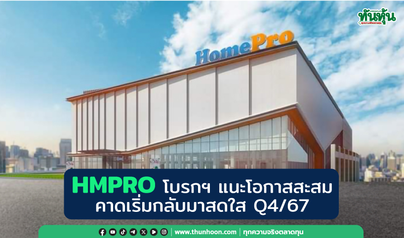 HMPRO โบรกฯ แนะโอกาสสะสม คาดเริ่มกลับมาสดใส Q4/67