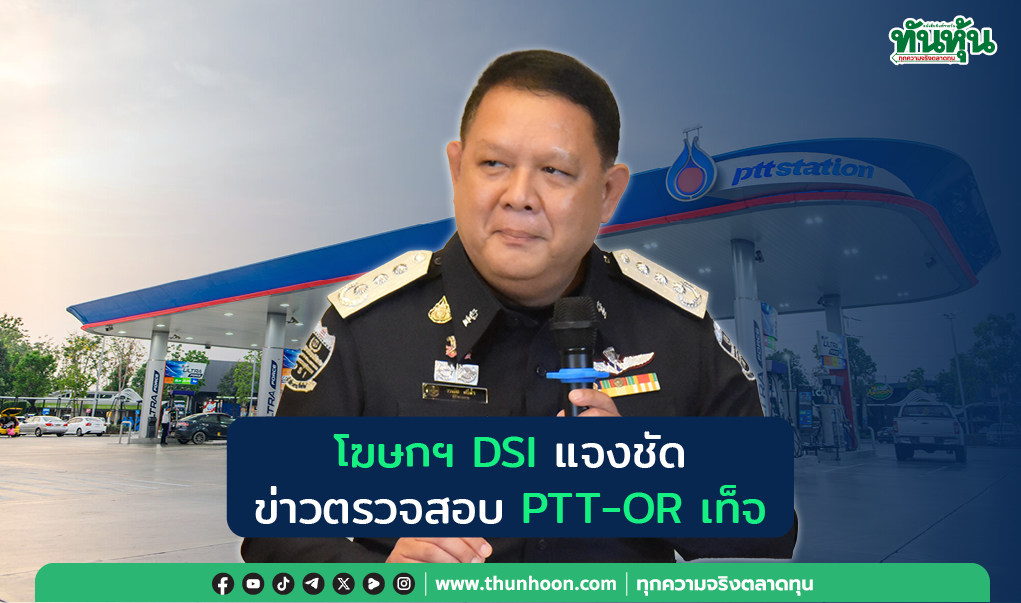 โฆษกฯ DSI แจงชัด ข่าวตรวจสอบ PTT-OR เท็จ