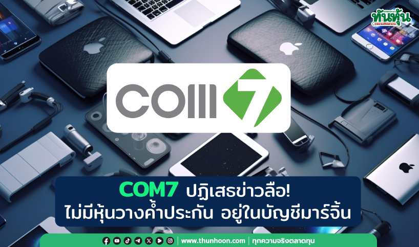 COM7 ปฏิเสธข่าวลือ! ไม่มีหุ้นวางค้ำประกัน อยู่ในบัญชีมาร์จิ้น