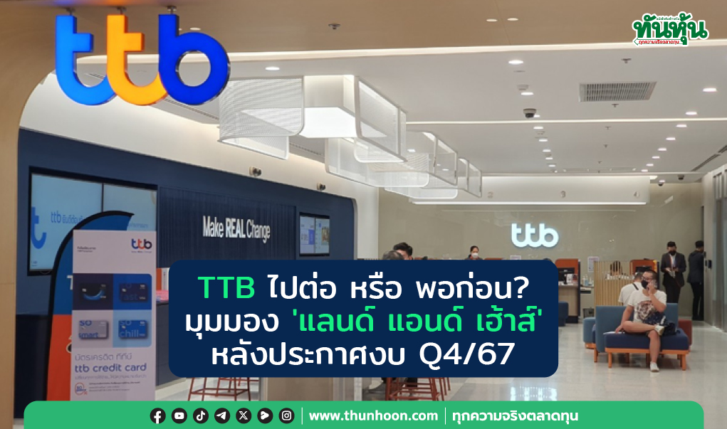 TTB ไปต่อ หรือ พอก่อน? มุมมอง 'แลนด์ แอนด์ เฮ้าส์' หลังประกาศงบ Q4/67