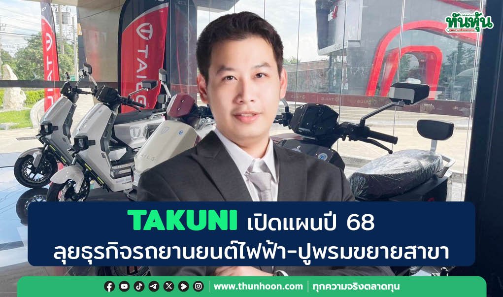 TAKUNI เปิดแผนปี 68 ลุยธุรกิจรถยานยนต์ไฟฟ้า-ปูพรมขยายสาขา