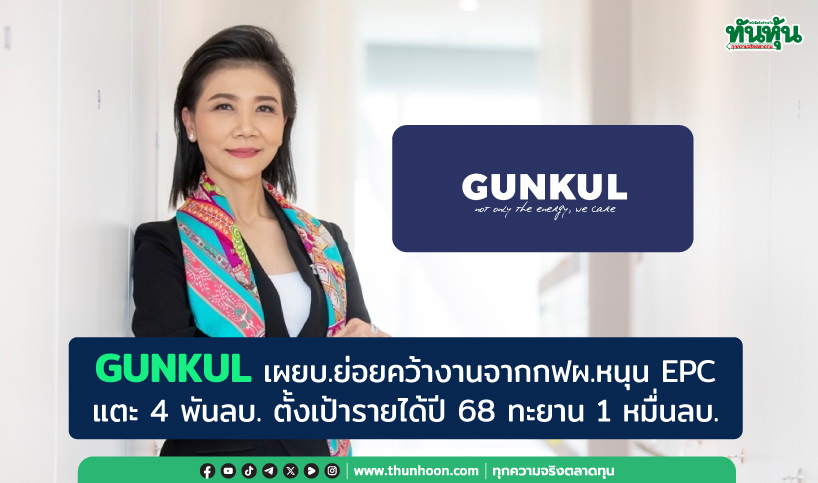 GUNKUL คว้างานจากกฟผ.หนุน EPC แตะ 4 พันลบ.-ตั้งเป้ารายได้ปี 68 ทะยาน 1 หมื่นลบ.