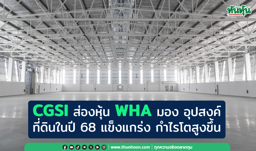 CGSI ส่องหุ้น WHA มอง อุปสงค์ที่ดินในปี 68 แข็งแกร่ง กำไรโตสูงขึ้น