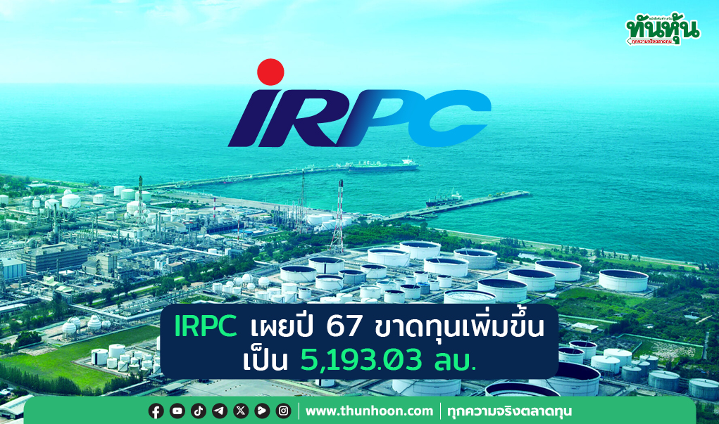 IRPC เผยปี 67 ขาดทุนเพิ่มขึ้นเป็น 5,193.03 ลบ. รายได้จากการขายลดลง 6%