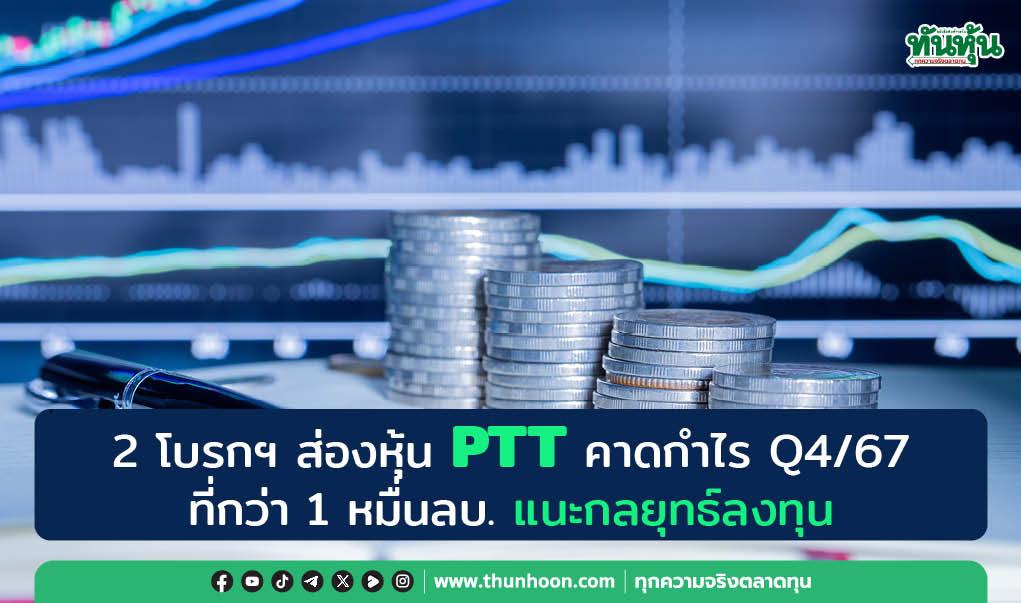 2 โบรกฯ ส่องหุ้น PTT คาดกำไร Q4/67 ที่กว่า 1 หมื่นลบ. แนะกลยุทธ์ลงทุน