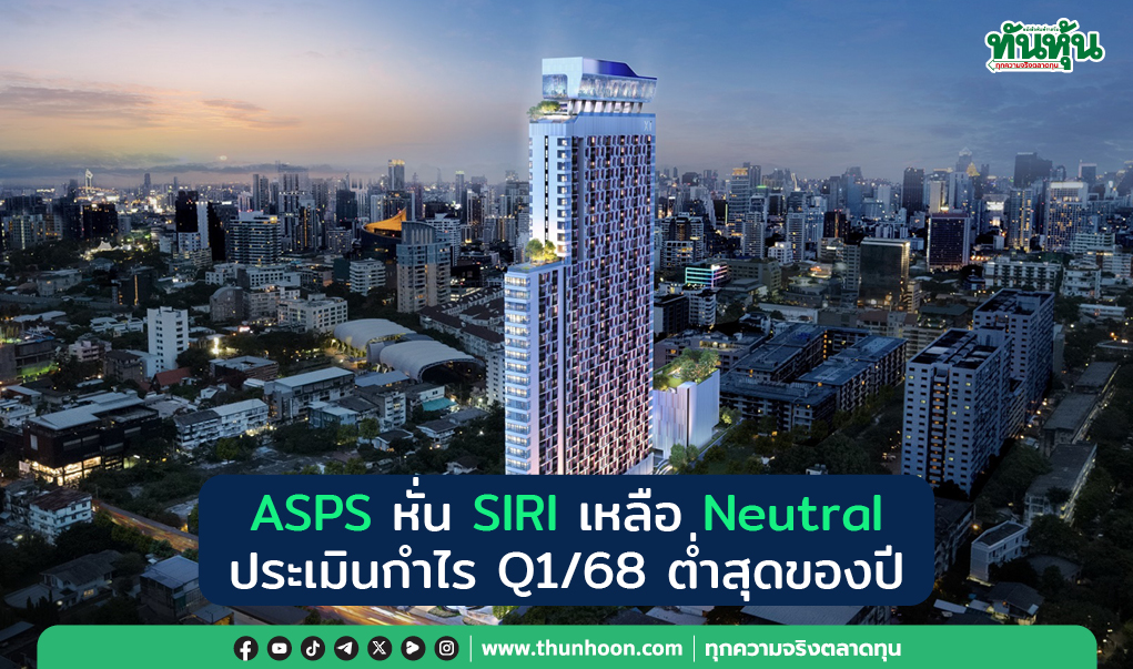 ASPS หั่น SIRI เหลือ Neutral ประเมินกำไร Q1/68 ต่ำสุดของปี