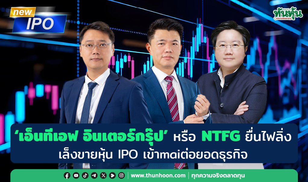 ‘เอ็นทีเอฟ อินเตอร์กรุ๊ป’หรือ NTFGยื่นไฟลิ่ง เล็งขายหุ้น IPOเข้าmaiต่อยอดธุรกิจ