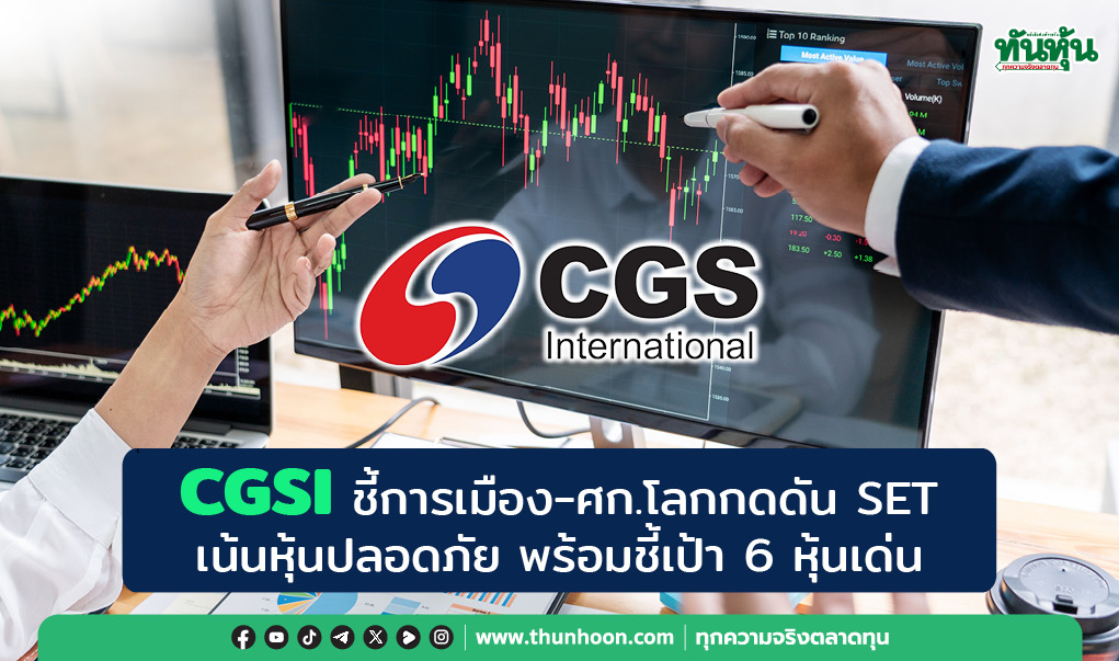 CGSI ชี้การเมือง-ศก.โลกกดดัน SET เน้นหุ้นปลอดภัย พร้อมชี้เป้า 6 หุ้นเด่น