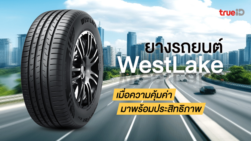 ยางรถยนต์ Westlake ดีไหม? เมื่อความคุ้มค่ามาพร้อมประสิทธิภาพ