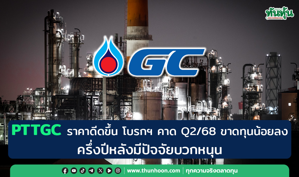 PTTGC ราคาดีดขึ้น โบรกฯ คาด Q2/68 ขาดทุนน้อยลง ครึ่งปีหลังมีปัจจัยบวกหนุน