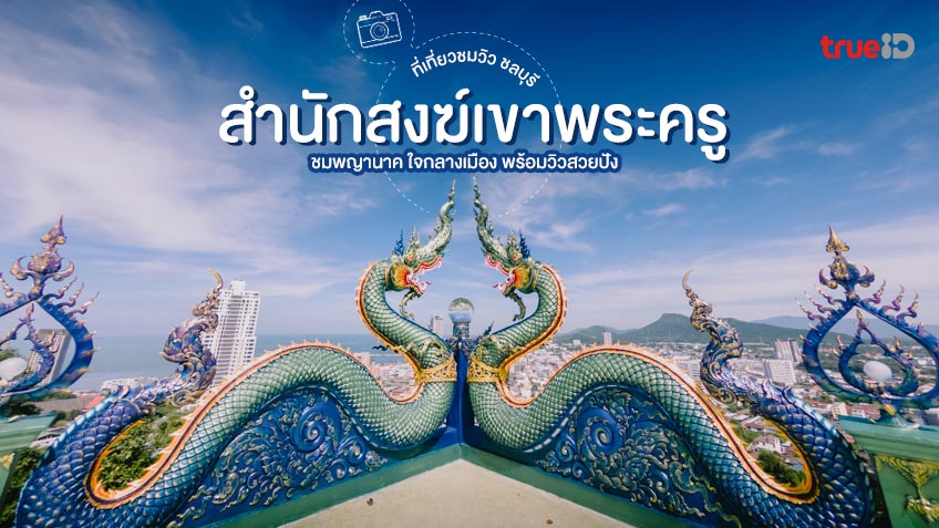 สำนักสงฆ์เขาพระครู ที่เที่ยวถ่ายรูป ชลบุรี ชม พญานาค ใจกลางเมือง วิวสวยแบบพาโนรามา