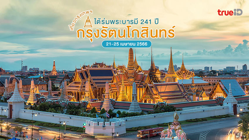 เที่ยวกรุงเทพ งานใต้ร่มพระบารมี 241 ปี กรุงรัตนโกสินทร์ 21-25 เมษายน 66
