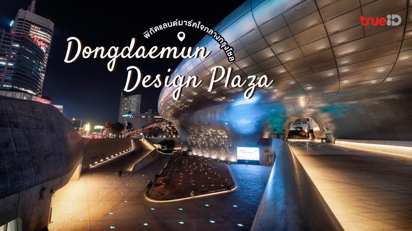 Dongdaemun Design Plaza ที่เที่ยวเกาหลี จุดเช็กอิน แลนด์มาร์คใจกลางกรุงโซล