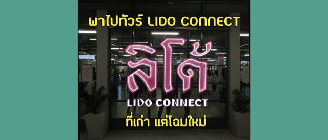 พาไปทัวร์ LIDO CONNECT ที่เก่า แต่โฉมใหม่