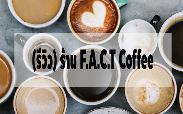 (รีวิว) ร้าน F.A.C.T Coffee สาขาสยามสแควร์