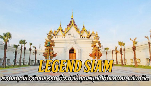 Legend Siam เรียนรู้ประวัติศาสตร์ และวัฒนธรรมแดนสยาม ที่นอกจากจะสนุุกแล้ว ยังได้ความรู้อีกด้วย