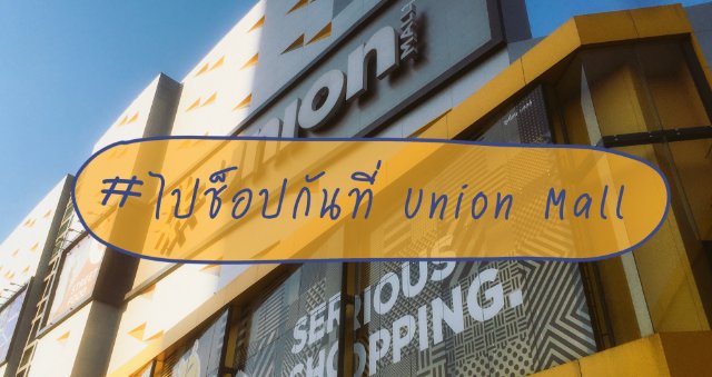 Union Mall ศูนย์รวมแฟชั่นของคนกรุงเทพฯ