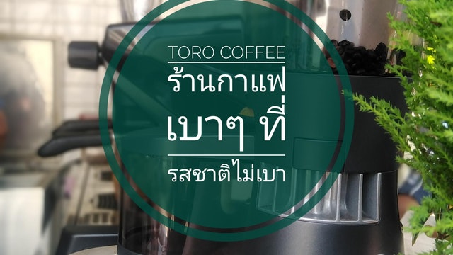 Toro Coffee ร้านกาแฟเบา ๆ ที่รสชาติไม่เบา