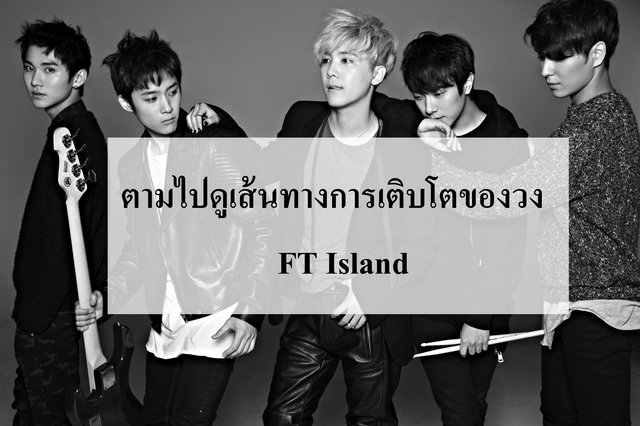 ตามไปดูเส้นทางการเติบโตของวง FT Island