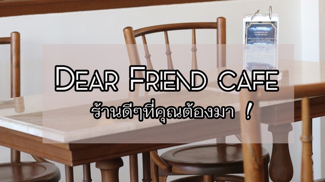 Dear Friend cafe ร้านดีๆที่คุณต้องมา