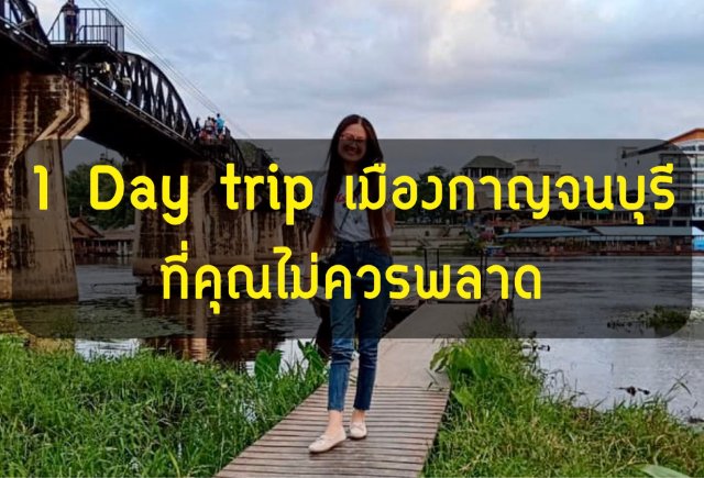 1 Day trip เมืองกาญจนบุรีที่คุณไม่ควรพลาด