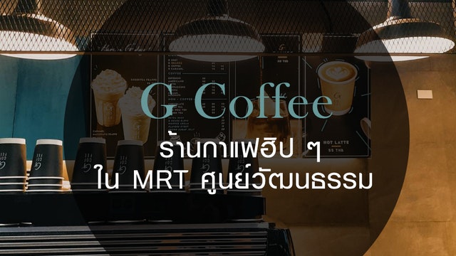 พาไปชิม : G Coffee ร้านกาแฟสุดฮิป @ MRT ศูนย์วัฒนธรรม