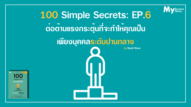 100 Simple Secrets: EP.6 ต่อต้านแรงกระตุ้นที่จะทำให้คุณเป็นเพียงบุคคลระดับปานกลาง