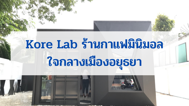 Kore Lab ร้านกาแฟมินิมอลใจกลางเมืองอยุธยา