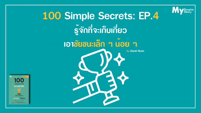 100 Simple Secrets: EP.4 รู้จักที่จะเก็บเกี่ยวเอาชัยชนะเล็ก ๆ น้อย ๆ
