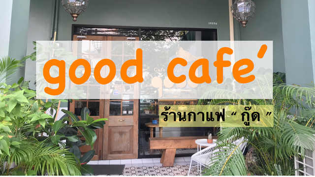 good cafe' “ ร้านกาแฟ กู๊ด