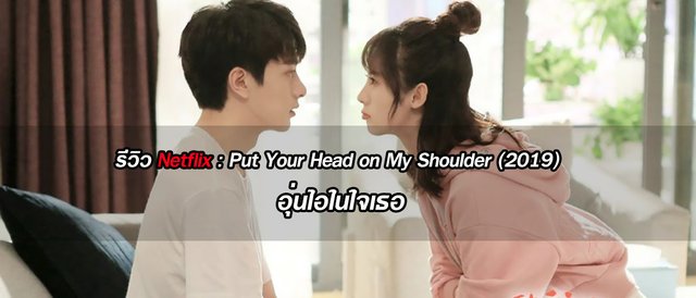 รีวิว Netflix : Put Your Head on My Shoulder (2019) อุ่นไอในใจเธอ