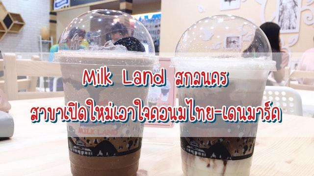 Milk Land สกลนคร สาขาเปิดใหม่เอาใจคอนมไทย-เดนมาร์ค
