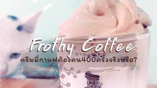 frothy coffee ครีมมี่กาแฟต้องคน400ครั้งจริงหรือ?