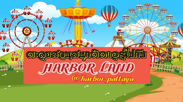 ตะลุยสวนสนุกติดแอร์ไปกับ HARBOR LAND @harbor pattaya