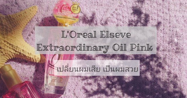 เปลี่ยนผมเสีย เป็นผมสวยด้วย L'Oreal Elseve Extraordinary Oil Pink