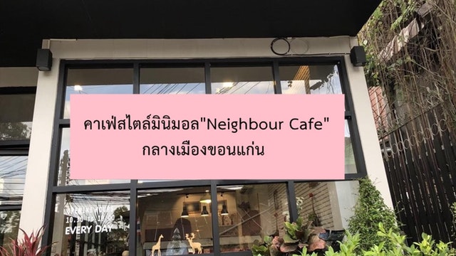 คาเฟ่สไตล์มินิมอล "Neighbour Cafe" กลางเมืองขอนแก่น