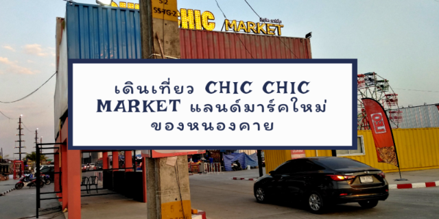 เดินเที่ยว Chic Chic Market แลนด์มาร์คใหม่ของหนองคาย
