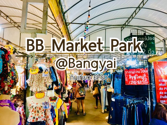 กินเที่ยว EP.50 เดินช้อปปิ้งตลาด BB Market Park ย่านบางใหญ่