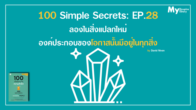 100 Simple Secrets: EP.28 ลองในสิ่งแปลกใหม่ องค์ประกอบของโอกาสนั้นมีอยู่ในทุกสิ่ง