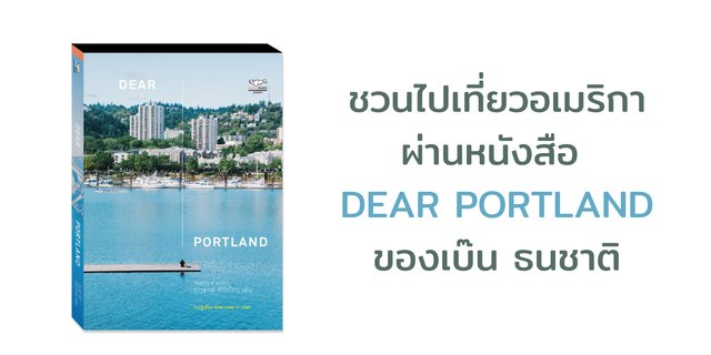 ชวนไปเที่ยวอเมริกา ผ่านหนังสือ DEAR PORTLAND ของเบ๊น ธนชาติ