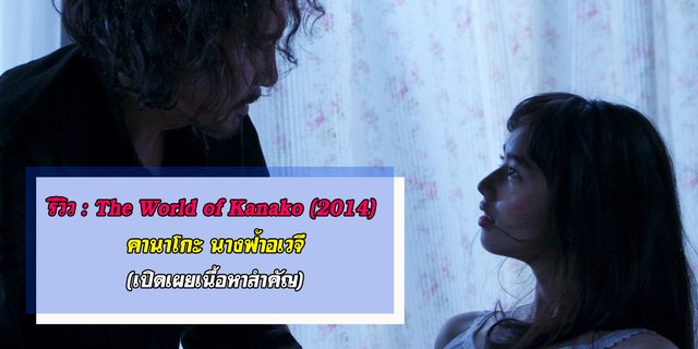 รีวิว : The World of Kanako (2014) คานาโกะ นางฟ้าอเวจี (เปิดเผยเนื้อหาสำคัญ)