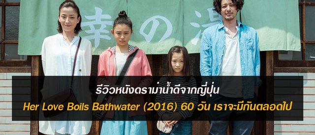 รีวิวหนังดราม่าน้ำดีจากญี่ปุ่น Her Love Boils Bathwater (2016) 60 วัน ...